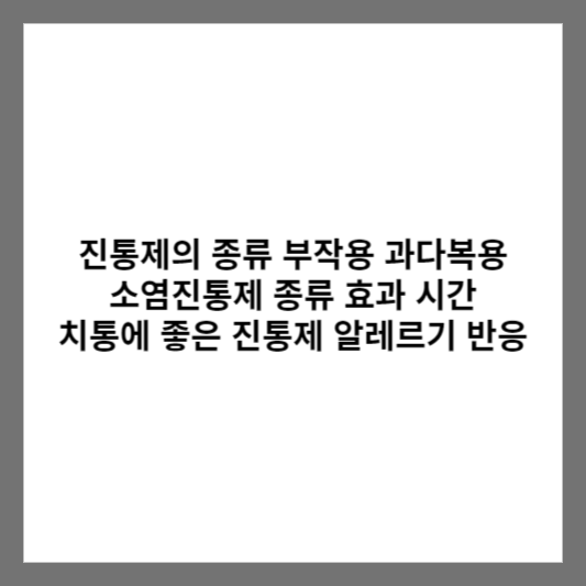 진통제의 종류 부작용 과다복용 소염진통제 종류 효과 시간 치통에 좋은 진통제 알레르기 반응