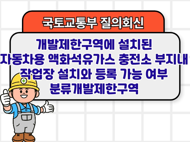 국토부 질의회신 개발제한구역에 설치된 자동차용 액화석유가스 충전소 부지내 작업장 설치와 등록 가능 여부 분류개발제한구역
