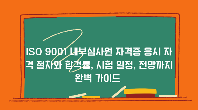 Iso 9001 내부심사원 자격증 응시 자격 절차와 합격률 시험 일정 전망까지 완벽 가이드