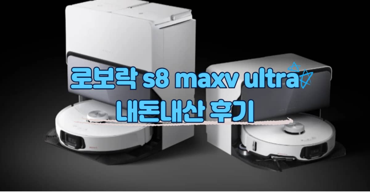 로보락 S8 Maxv Ultra 가격 로봇청소기 As 사용법 장점 단점 내돈내산 진심 후기 제품 솔직 후기