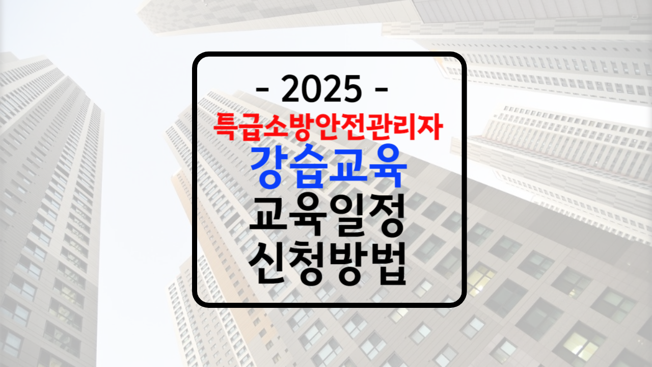 2025년도 특급 소방안전관리자 강습교육 일정과 신청방법은ft소방안전원