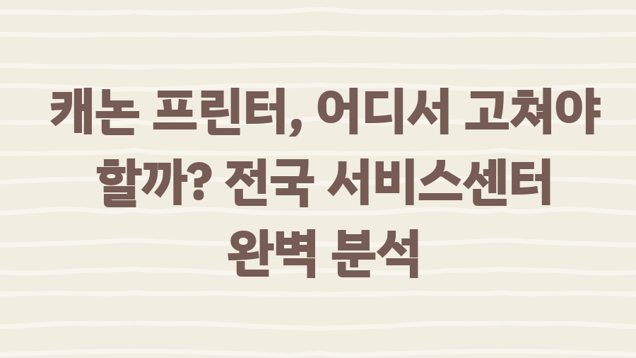 캐논 프린터 고장 전국 서비스센터 위치 And As꿀팁 대방출