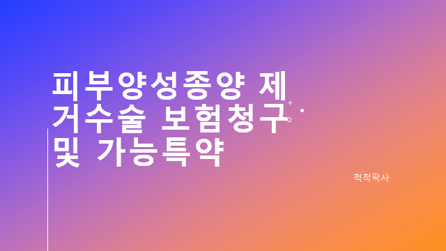 피부양성종양 제거수술 보험청구 및 가능특약