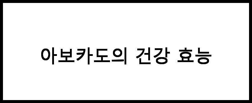 아보카도의 놀라운 효능과 칼로리 그리고 아보카도 오일의 모든 것 건강한 선택을 위한 완벽 가이드
