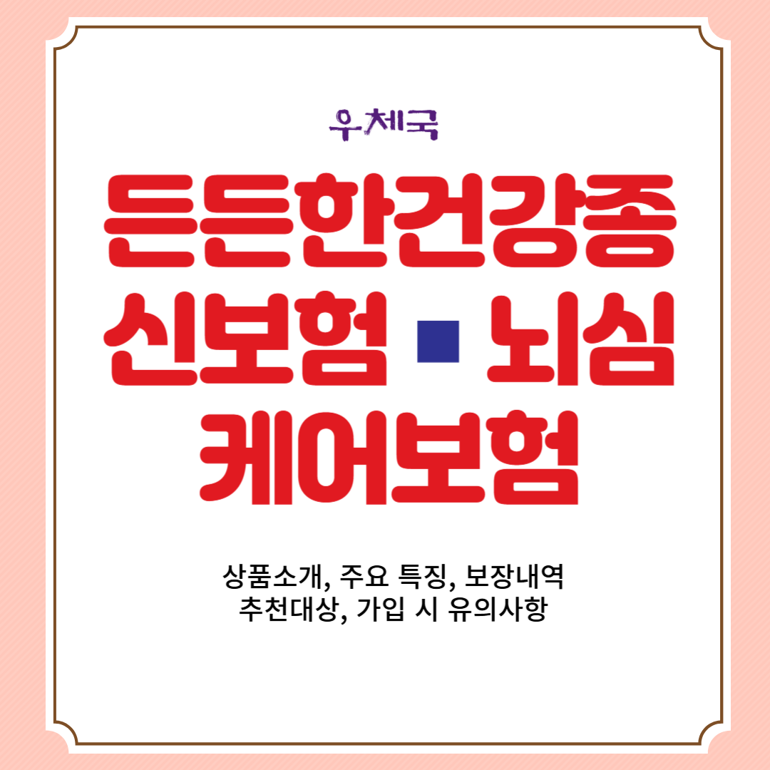 우체국 든든한건강종신보험 뇌심케어보험 상품소개 주요 특징 보장내역 추천대상 가입 시 유의사항 금융헬퍼