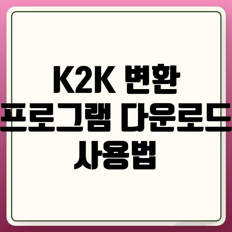 k2k 변환 프로그램 K2K33 Final 다운로드 및 사용법 완벽 가이드