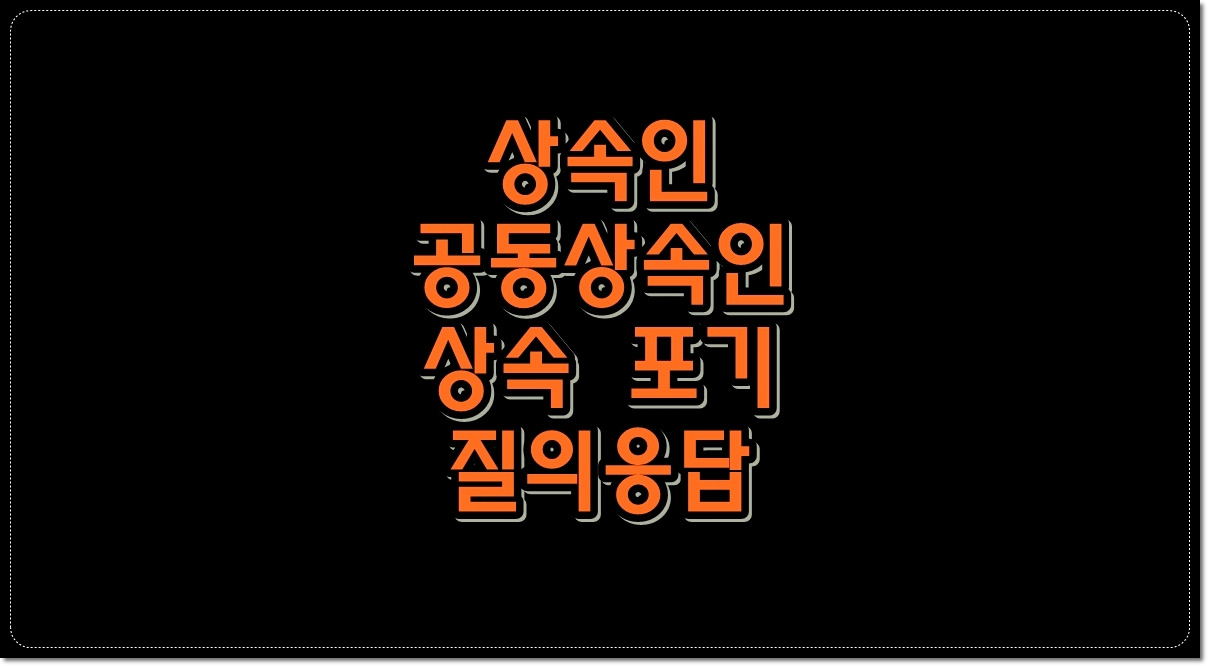 상속인 공동상속인 상속 포기 질의응답 등 알아보기