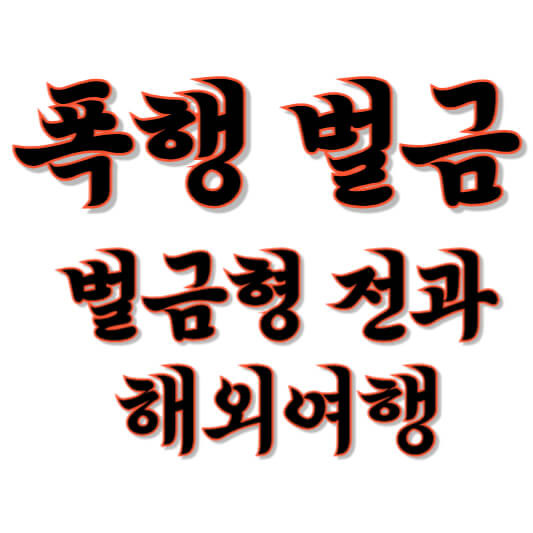폭행 벌금 벌금형 전과 해외여행 갈수있을까 갈수있는 방법 가이드