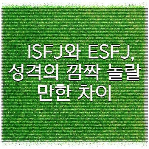 ISFJ와 ESFJ, 성격의 깜짝 놀랄 만한 차이