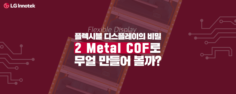 플렉시블 디스플레이의 비밀 '2 Metal COF'로 무얼 만들어 볼까?