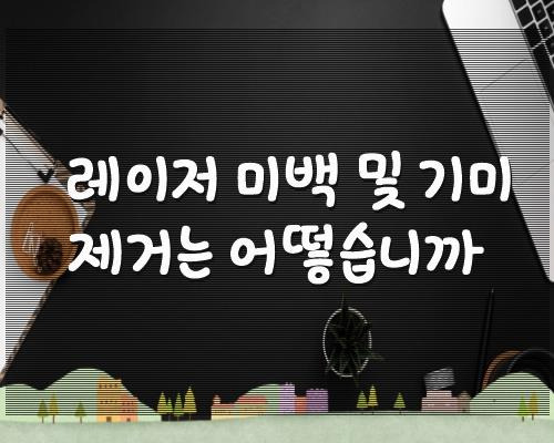 레이저 미백 및 기미 제거는 어떻습니까
