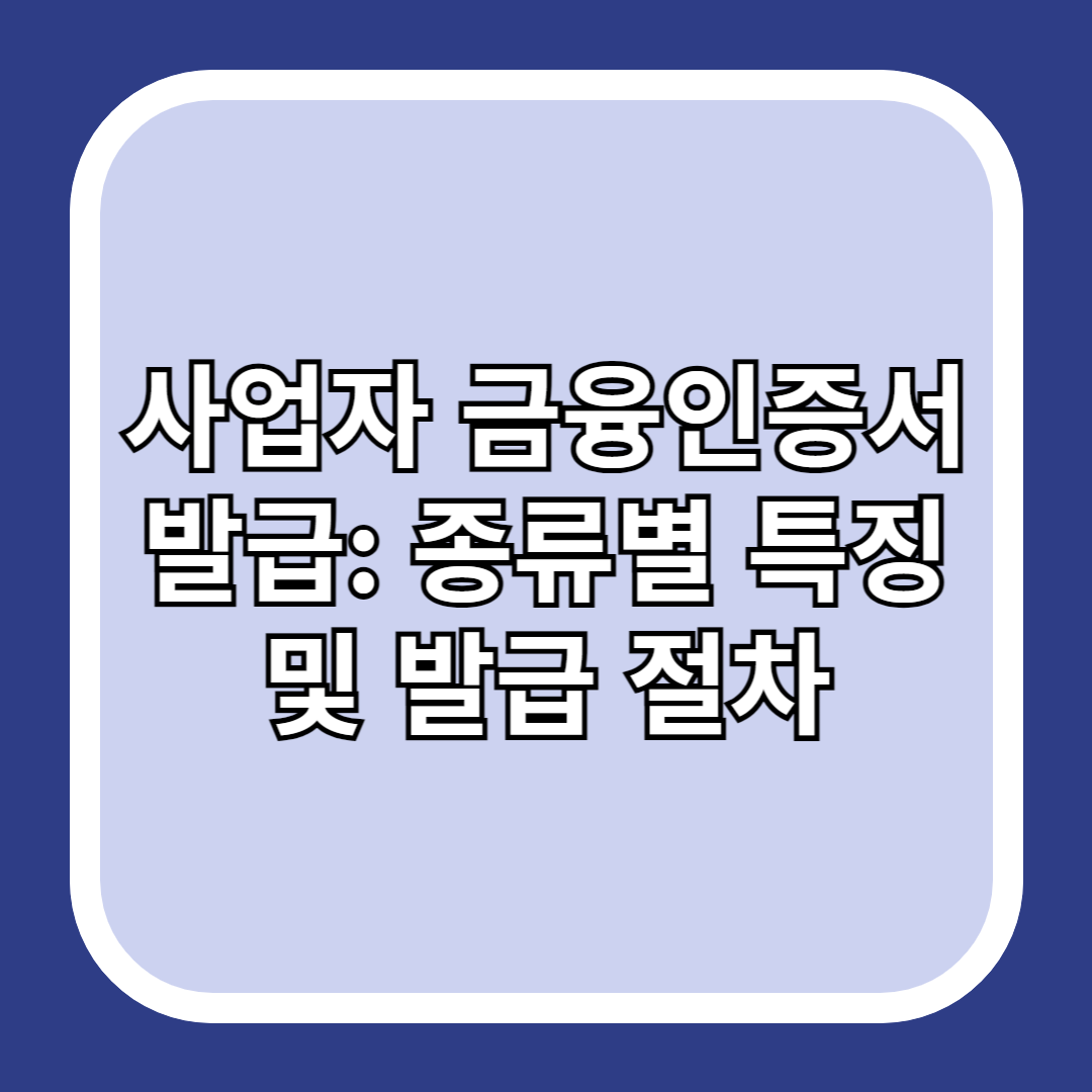 사업자 금융인증서 발급 종류별 특징 및 발급 절차
