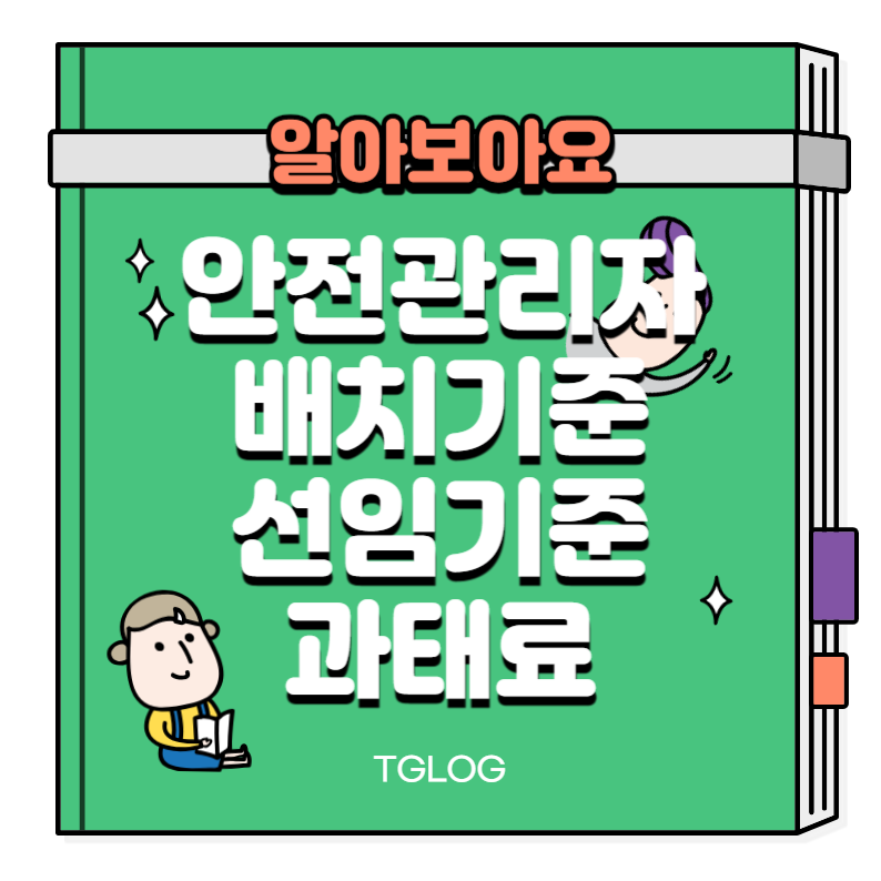 안전관리자 배치 기준 선임 기준 및 과태료 Tglog
