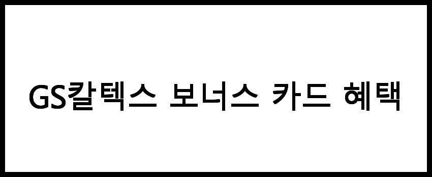 Gs칼텍스 보너스 카드 발급방법 혜택 포인트 사용방법 알아보기