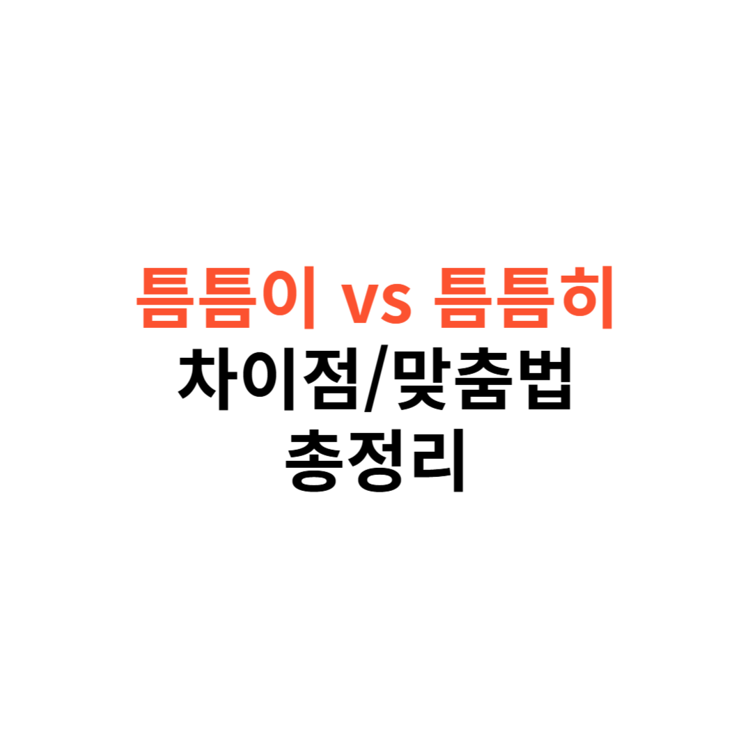 틈틈이 Vs 틈틈히 차이점과 헷갈리는 맞춤법 완벽 총정리