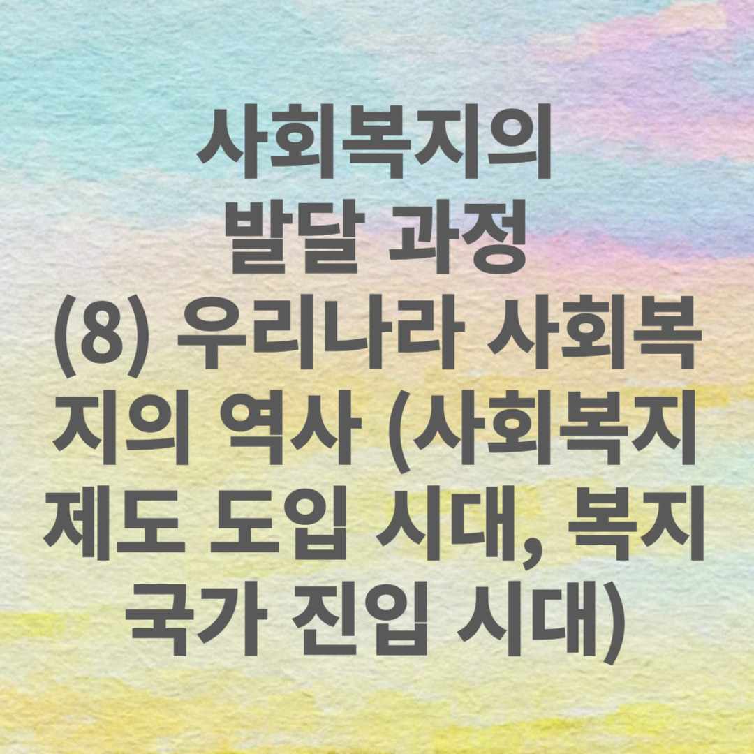 사회복지의 발달 과정 8 우리나라 사회복지의 역사 사회복지제도 도입 시대 복지국가 진입 시대