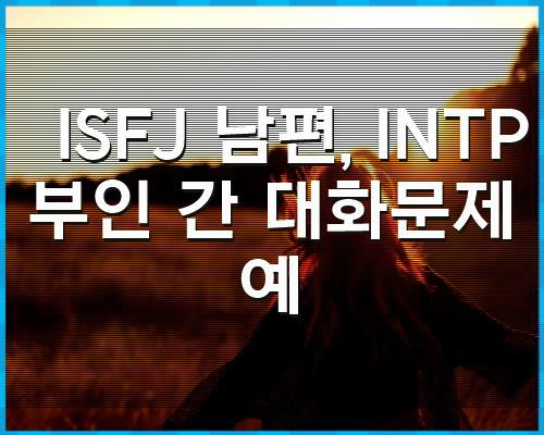 ISFJ 남편, INTP 부인 간 대화문제 예