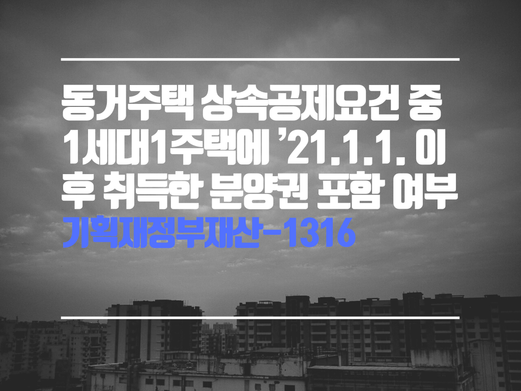 동거주택 상속공제요건 중 1세대1주택에 2111 이후 취득한 분양권 포함 여부 기획재정부재산 131620221019