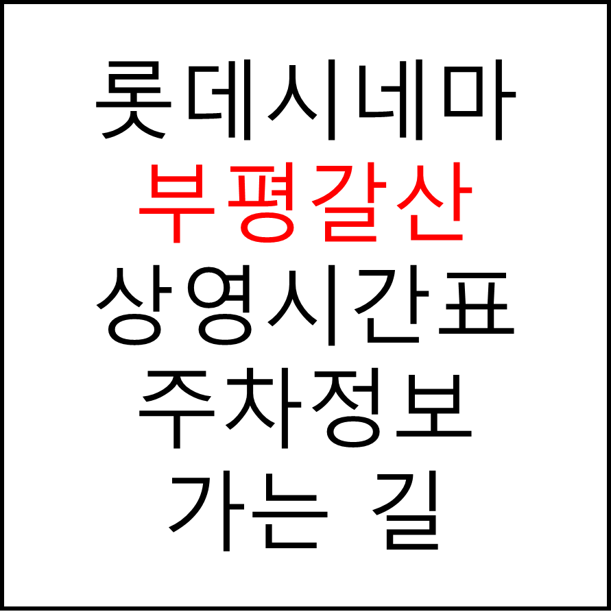 롯데시네마 부평갈산 실시간 영화상영시간표 주차요금 예매하기 가는방법 영화관람요금 할인이벤트 정보