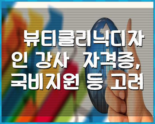 뷰티클리닉디자인 강사 자격증 국비지원 등 고려