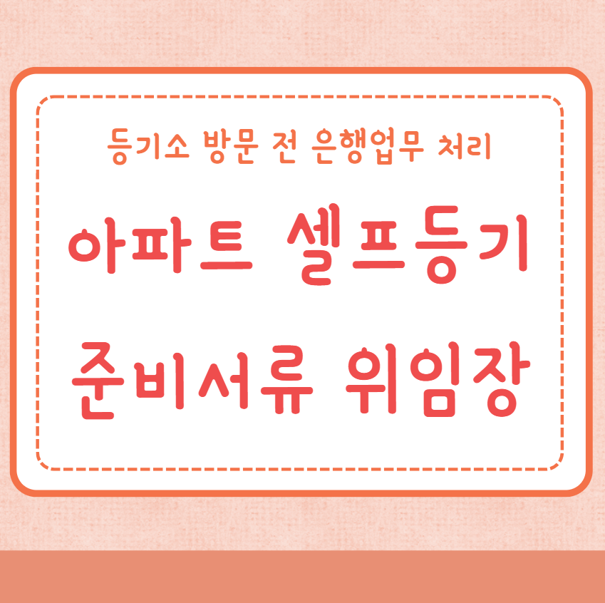 아파트 셀프등기 준비서류 위임장 작성 등기소 방문 전 은행업무 처리 사과사과