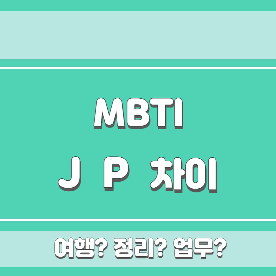 MBTI J와 P 차이: 여행갈 때, 계획 세울 때, 일할 때 차이 :: 고유스토리