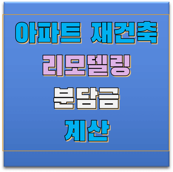 재건축 리모델링 분담금 어떻게 계산 되나 아파트 추정 분담금 예상 하기