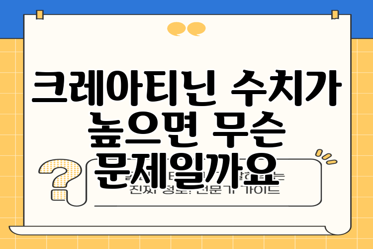 크레아티닌 수치 신장 건강의 중요한 지표 정상 수치 이상 시 나타나는 증상과 관리법