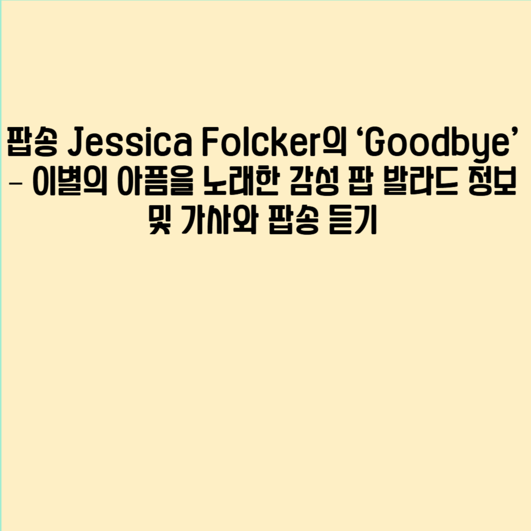 팝송 Jessica Folcker의 ‘Goodbye’ – 이별의 아픔을 노래한 감성 팝 발라드 정보 및 가사와 팝송 듣기