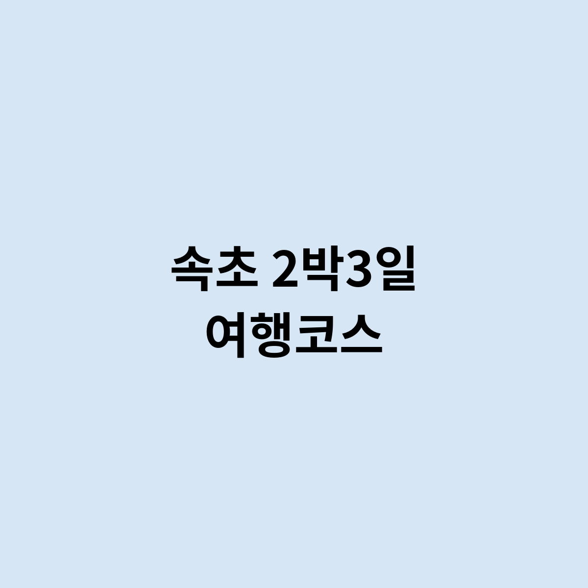 속초 2박3일 여행코스는 어떻게 가면 좋을까요
