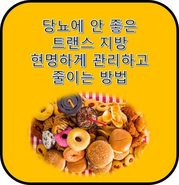 당뇨에 안 좋은 트랜스 지방 현명하게 관리하고 줄이는 방법 알아보기