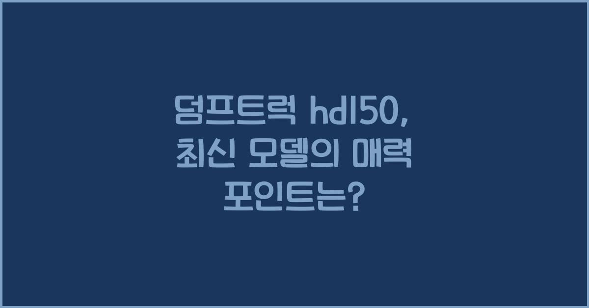 덤프트럭 hd150, 최신 모델의 매력 포인트는?