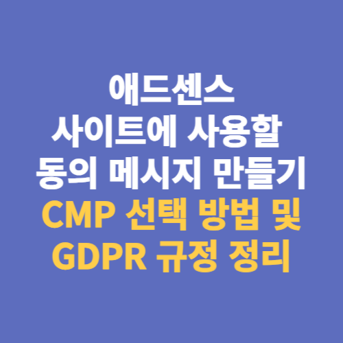 애드센스 사이트에 사용할 동의 메시지 만들기 CMP 선택 방법 및 GDPR 규정 정리