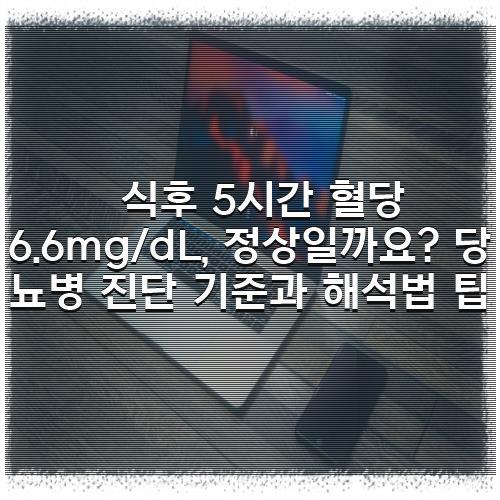 식후 5시간 혈당 66mgdl 정상일까요 당뇨병 진단 기준과 해석법 팁