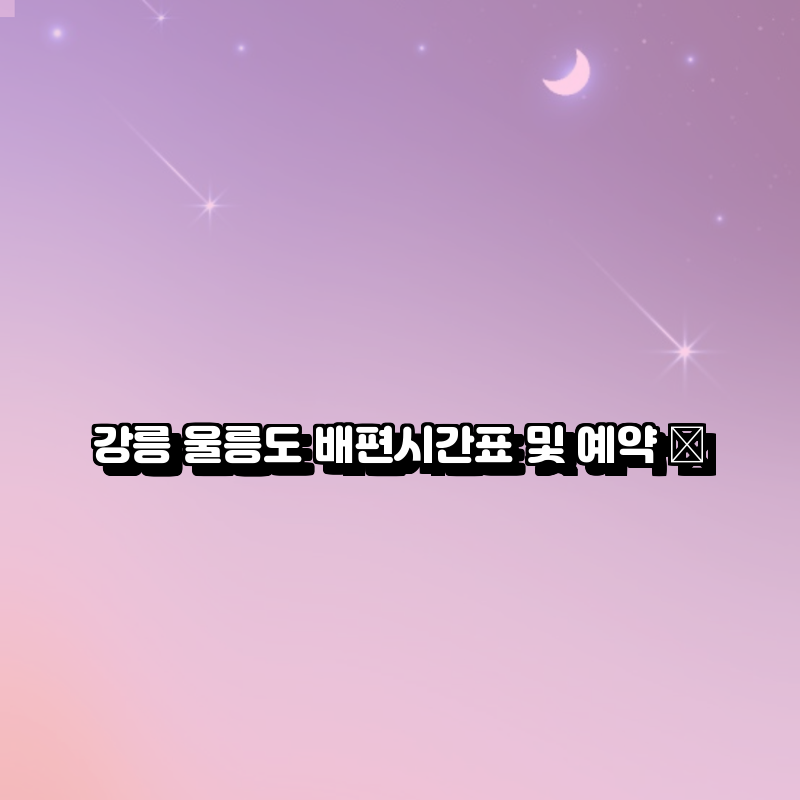 강릉 울릉도 배편시간표 및 예약 민규의정보바다