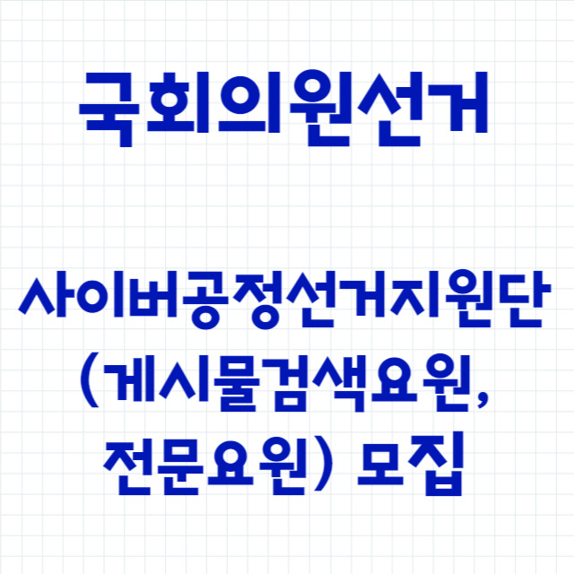 국회의원선거 사이버공정선거지원단게시물검색요원 전문요원 모집