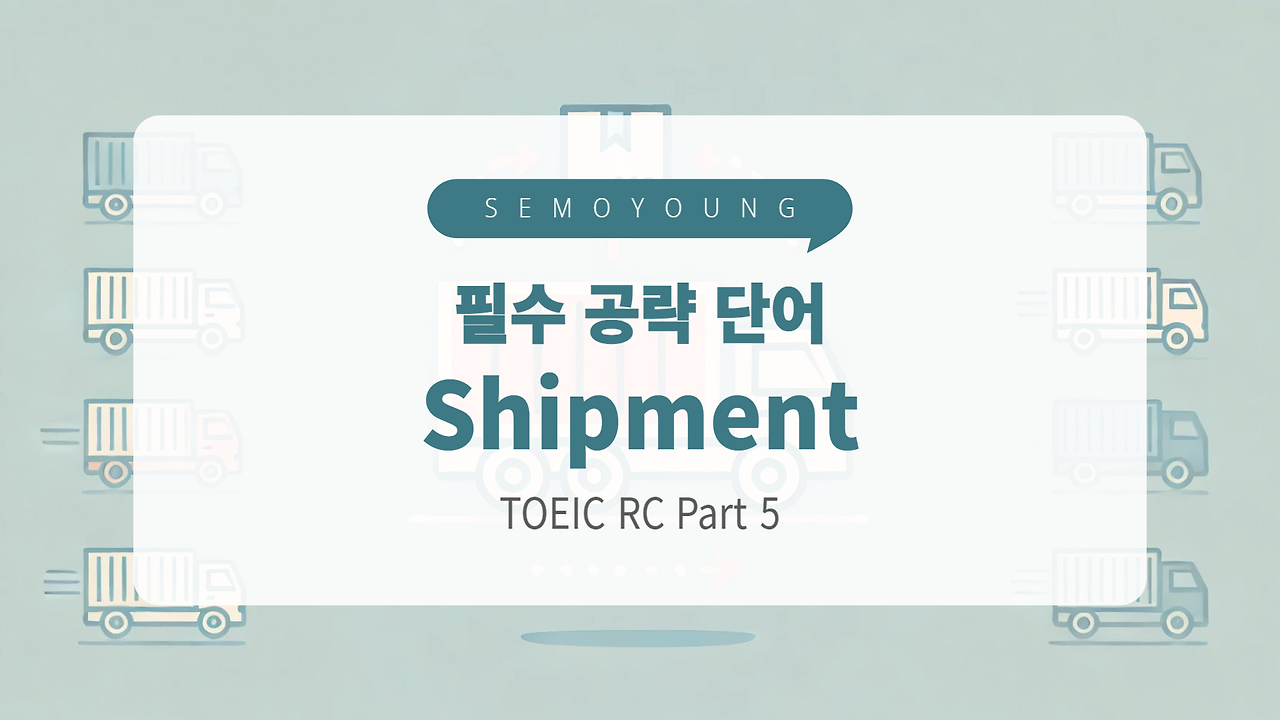 [Part 5] Shipment뜻 / 발음 / 동의어 / 반의어 / 헷갈리기 쉬운 단어 / 토익 기출문제 / 예문