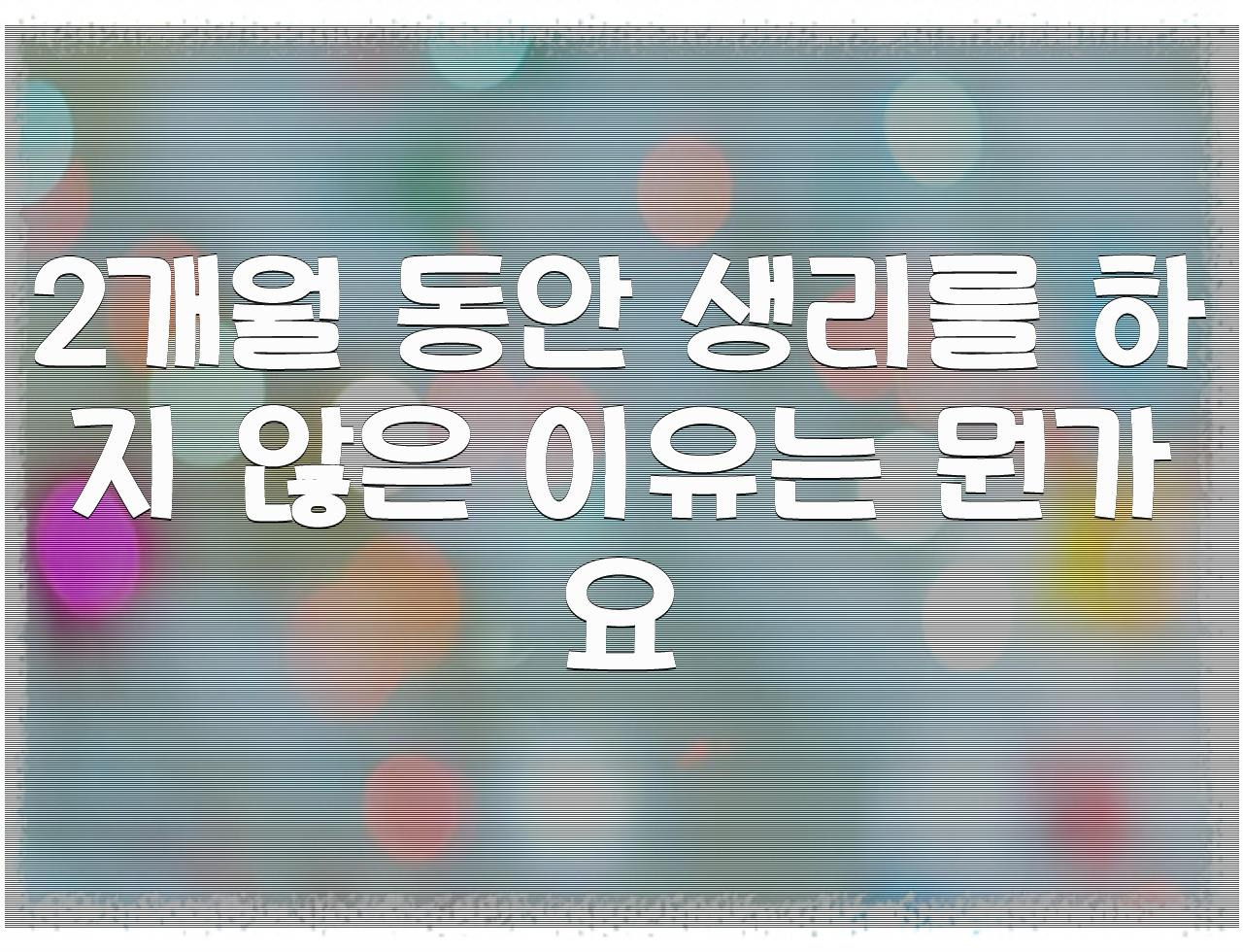 2개월 동안 생리를 하지 않은 이유는 뭔가요