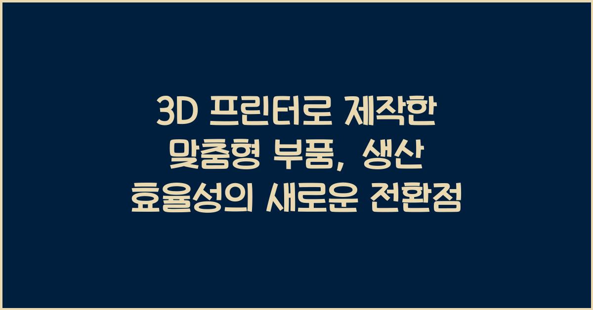 3d 프린터로 제작한 맞춤형 부품 생산 효율성의 새로운 전환점