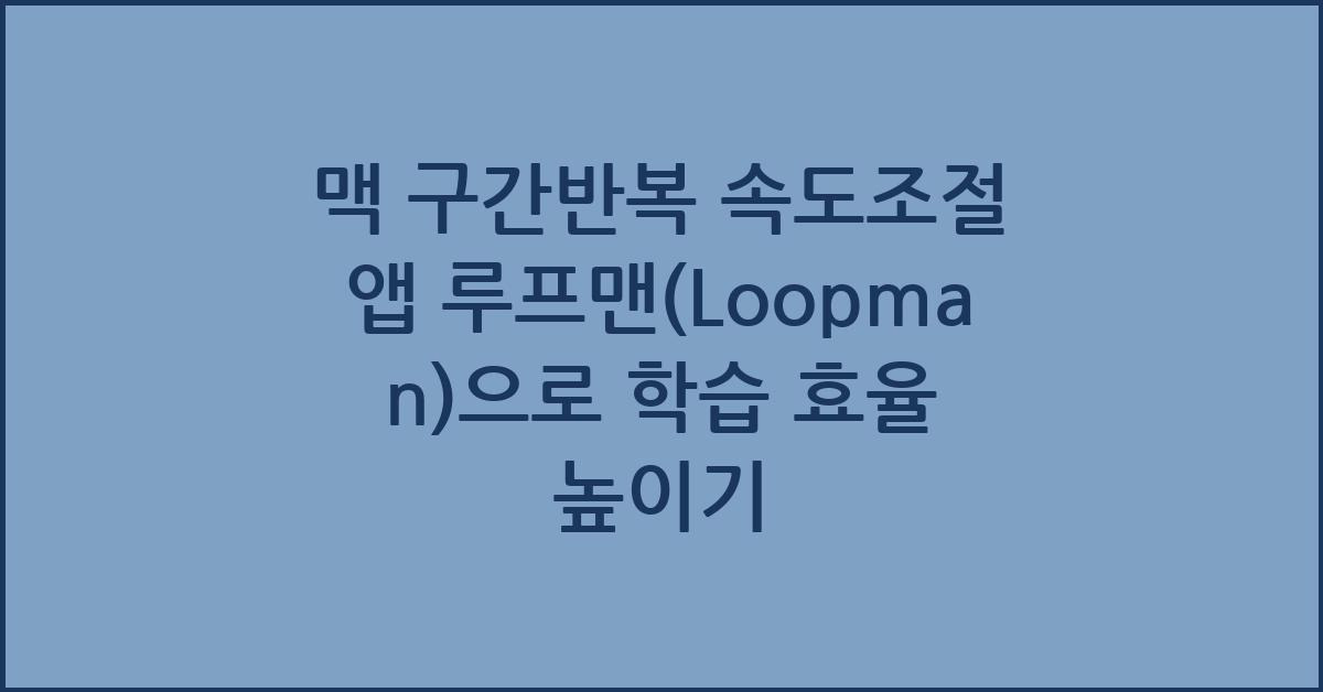 맥 구간반복 속도조절 앱 루프맨(Loopman)으로 학습 효율 높이기