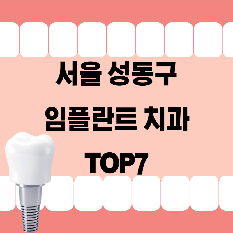 서울 성동구 임플란트 치과 잘하는곳 추천 Top7 가격 저렴한곳 후기 많은곳 유명한곳