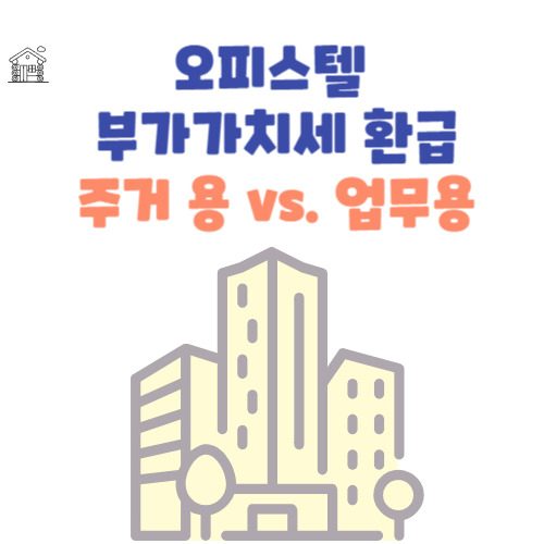 오피스텔 부가가치세 환급 주거 용 Vs 업무용 결정 시 고려할 조건 상세 안내