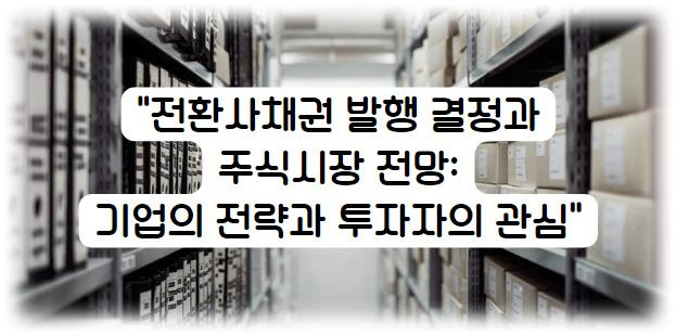 전환사채권 발행 결정과 주식시장 전망 기업의 전략과 투자자의 관심