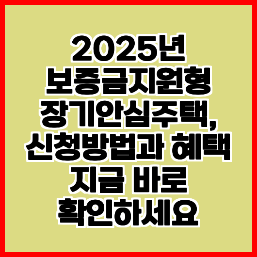 2025년 보증금지원형 장기안심주택 신청방법과 혜택 지금 바로 확인하세요