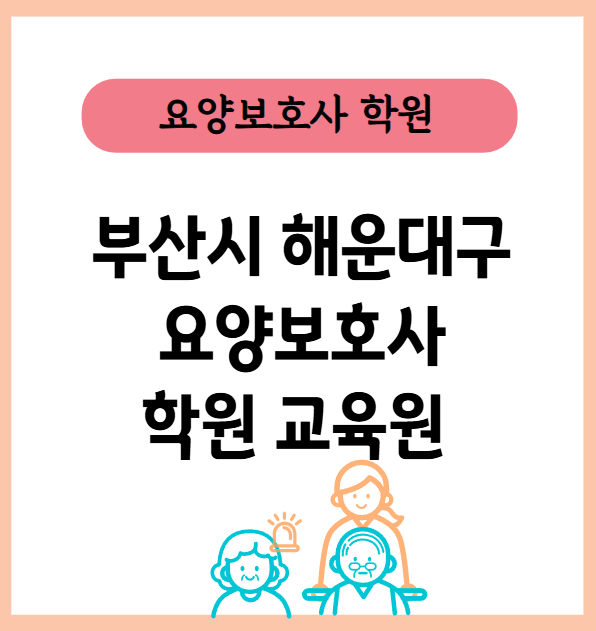 부산시 해운대구 요양보호사 학원 교육원 내일배움 국비지원 시험일정
