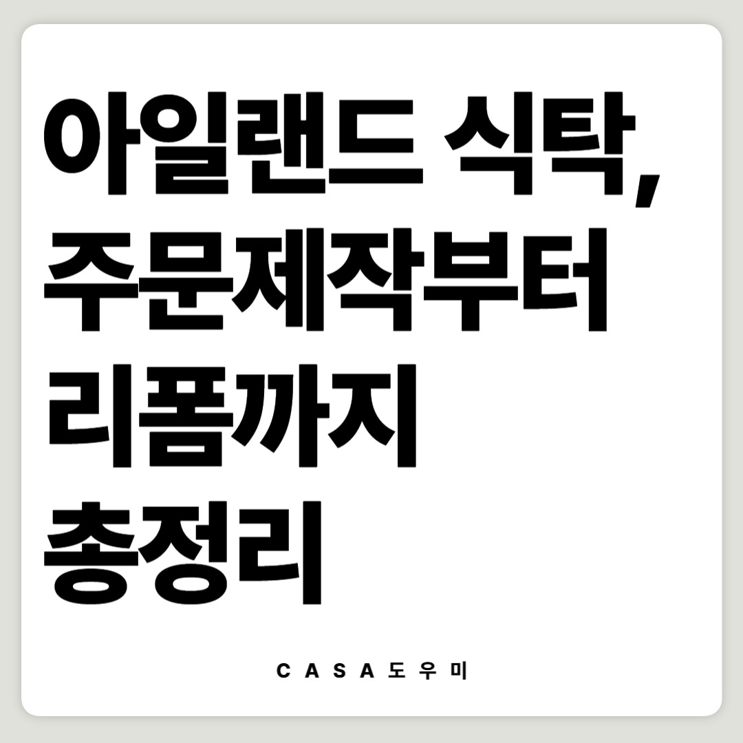 아일랜드 식탁 이렇게 고르면 후회 없다｜주문 제작부터 리폼까지 완전 정복