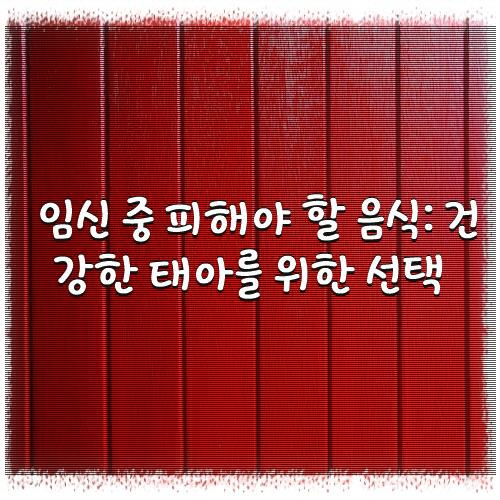 임신 중 피해야 할 음식 건강한 태아를 위한 선택