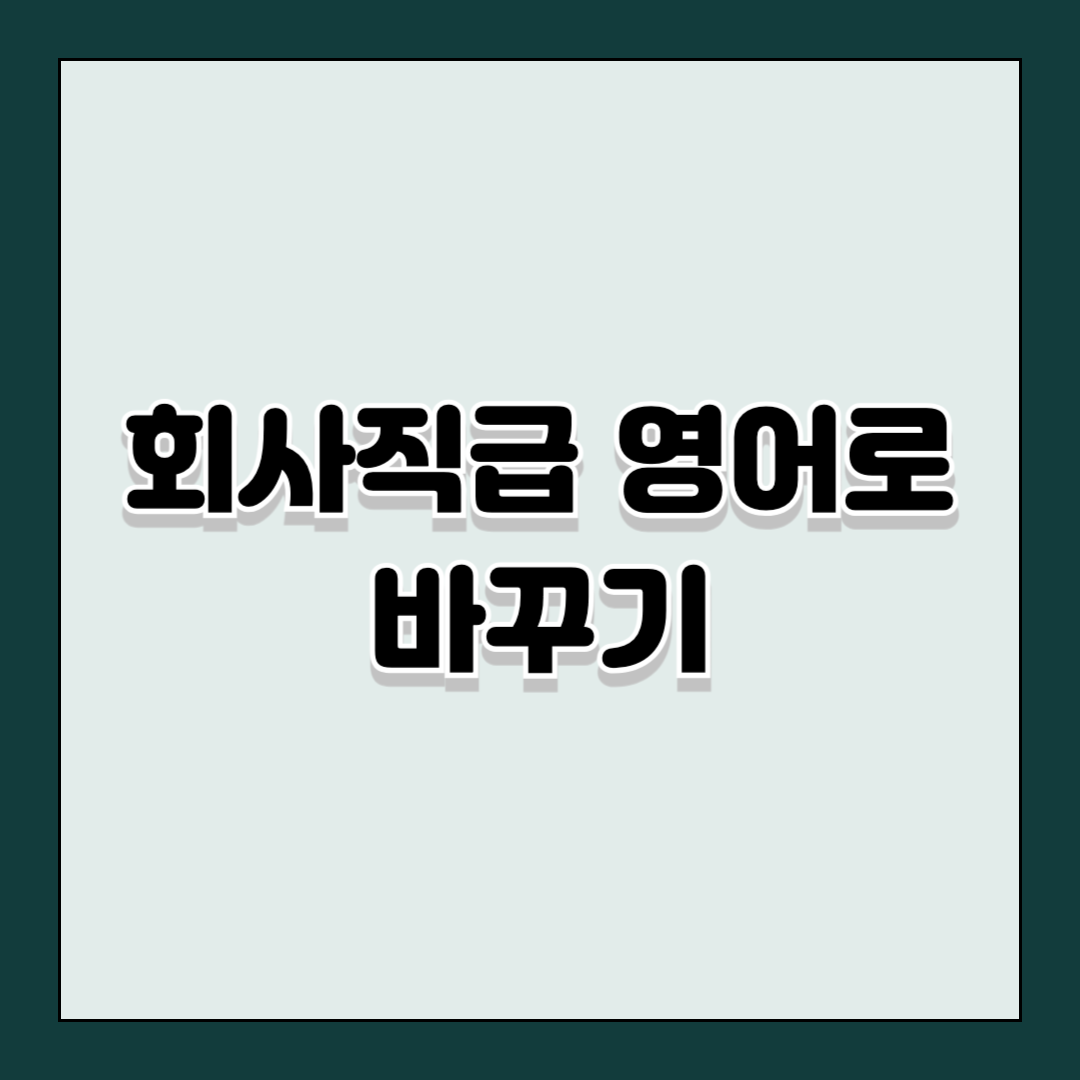 회사직급 영어로 바꾸기임원 부장 차장 과장 대리 주임 사원 어떻게 부를까요
