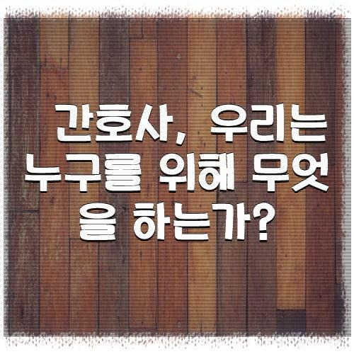 간호사 우리는 누구를 위해 무엇을 하는가