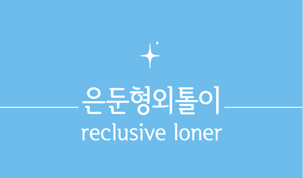 '은둔형외톨이(reclusive loner)'원인,특징,영향,해결 방안